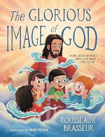The Glorious Image of God: How Jesus Reveals Who God Made You to Be